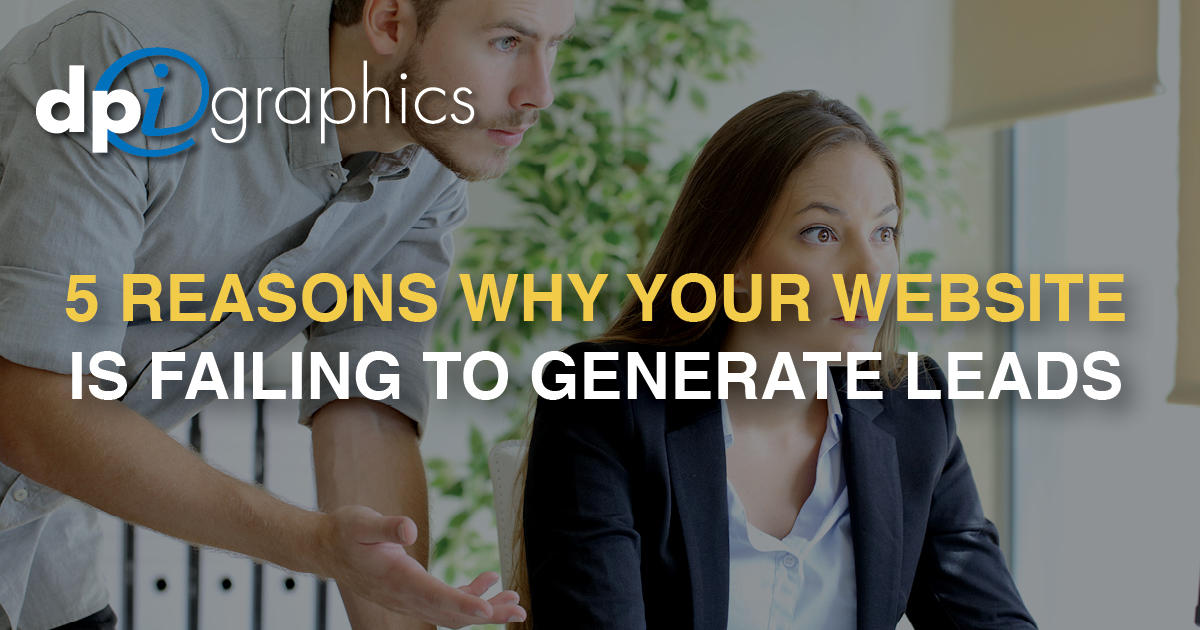 8 Reasons Why Your Website is Failing to Generate Leads | DPi Graphics