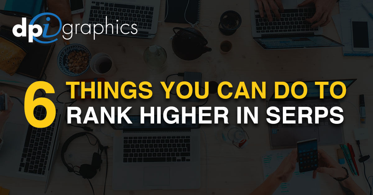 6 Things You Can Do to Rank Higher in SERPs - DPi Graphics