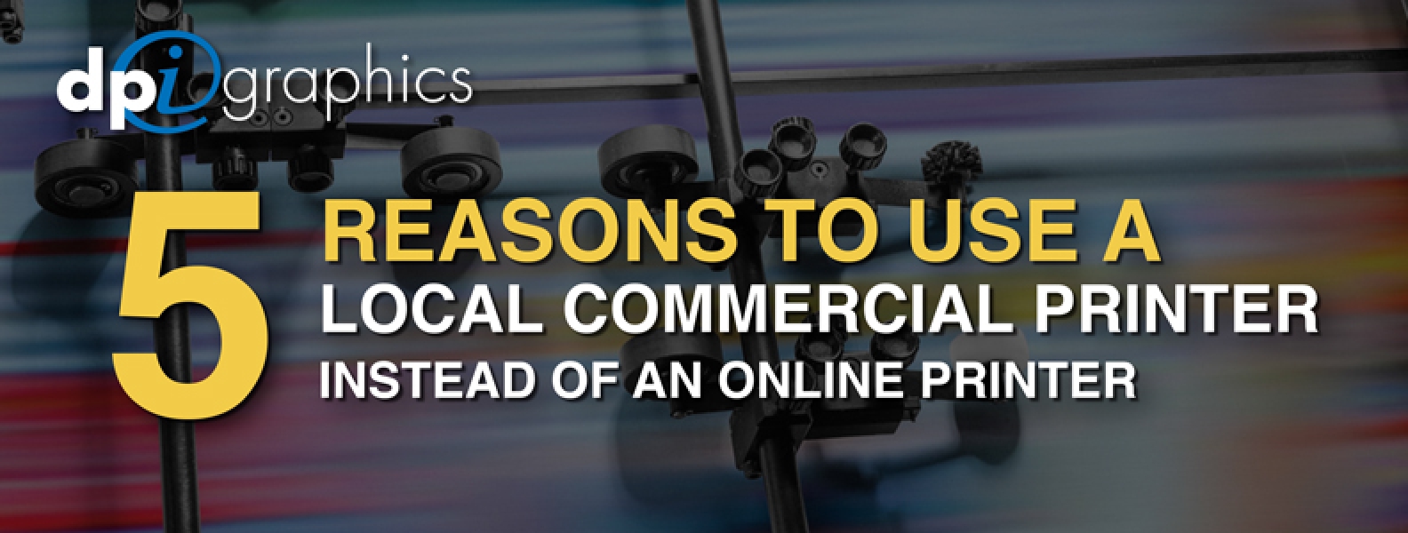 5 Reasons to Use A Local Commercial Printer - DPi Graphics